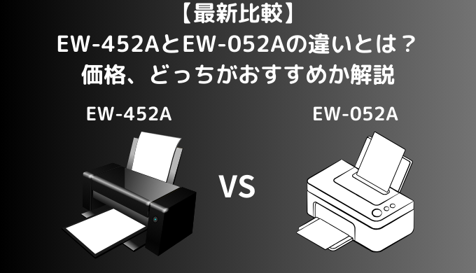 【最新比較】EW-452AとEW-052Aの違いとは？エプソンのプリンターのインク、価格、どっちがおすすめか解説